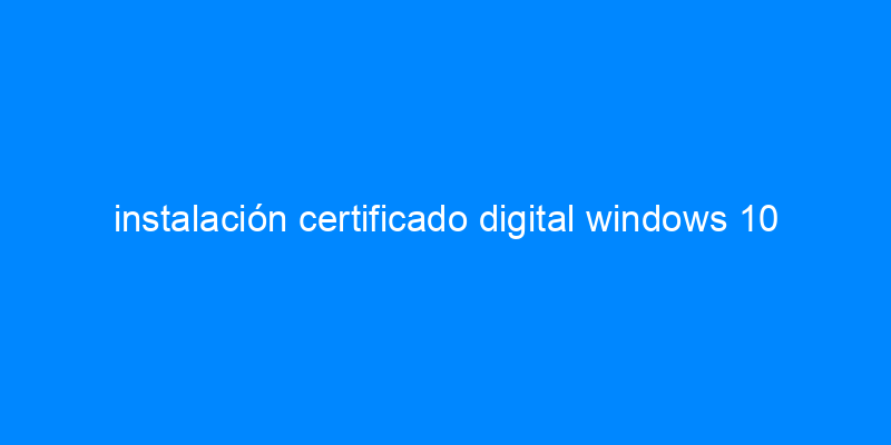 instalación certificado digital windows 10 - Cursos Soc - Cursos de Formación de Catalunya